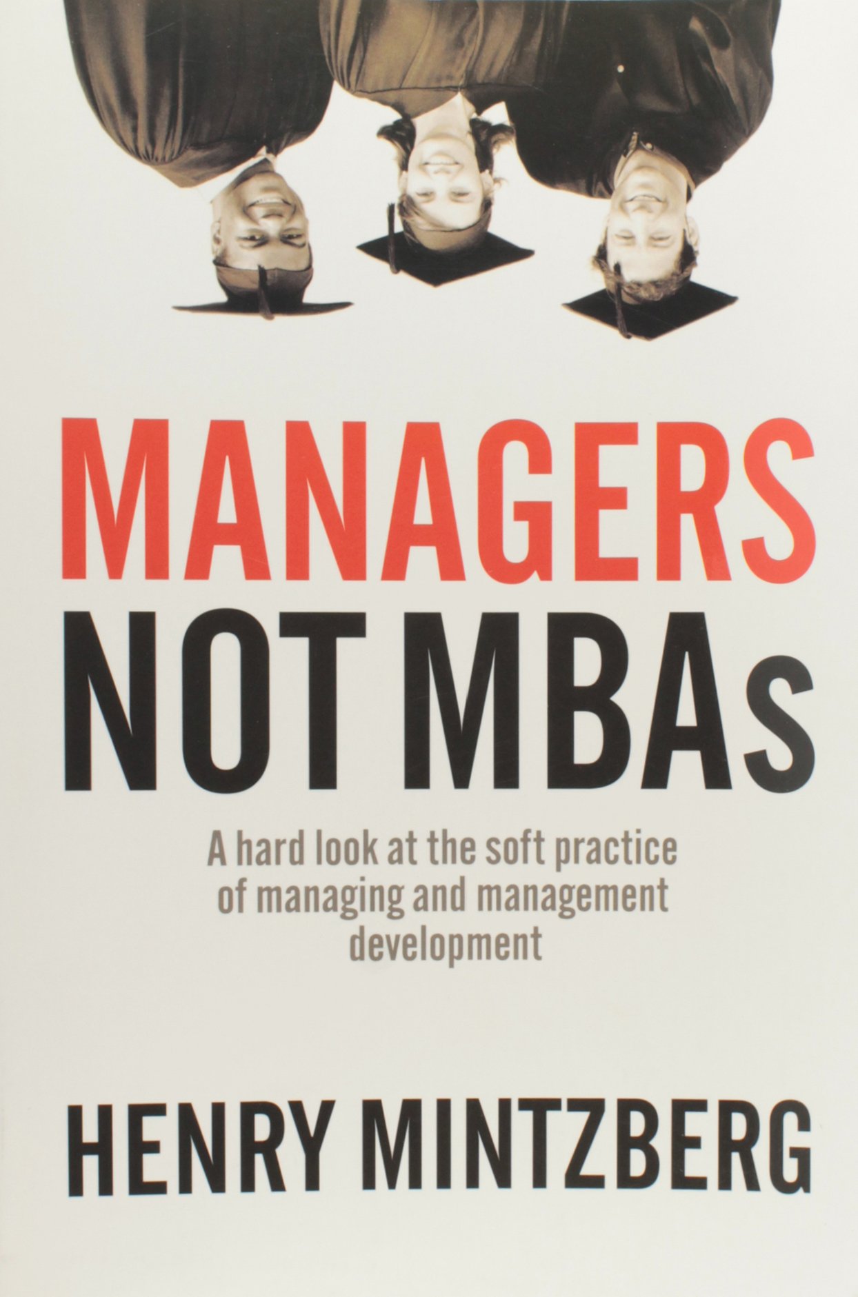 Managers Not MBAs: A Hard Look at the Soft Practice of Managing and ...