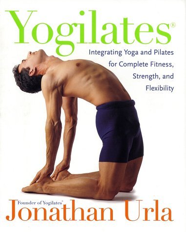 Yogilates: Integrating Yoga and Pilates for Complete Fitness, Strength ...